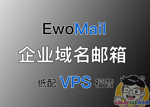 EwoMail 开源邮件服务器详细搭建过程！自建企业邮局、域名邮箱！低配VPS的福音！域名、邮箱无数量限制！域不允许办法！ – V2RaySSR综合网